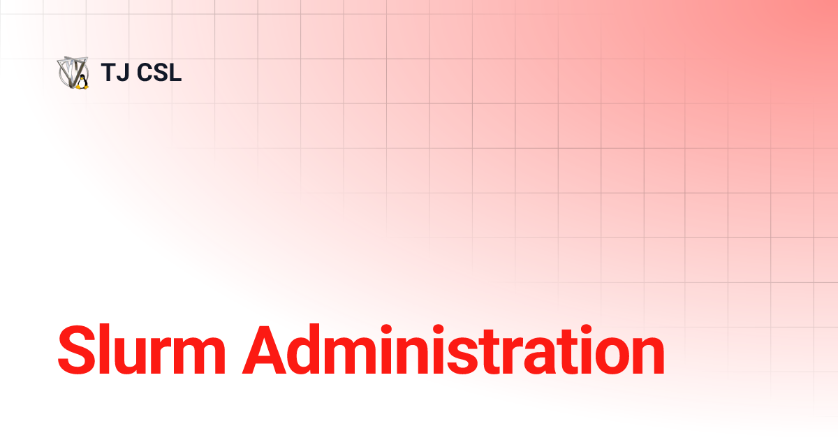 Slurm Administration | TJ CSL